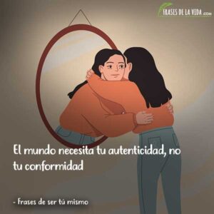 45 frases de ser tú mismo | Aprendiendo a aceptarnos como somos